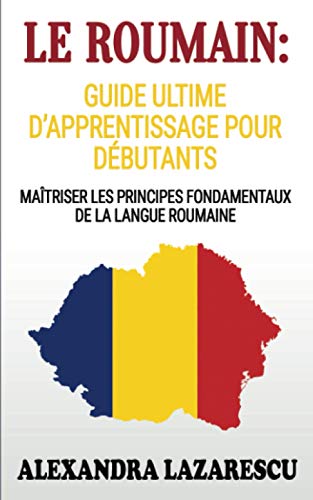 Le Roumain: Guide Ultime D’apprentissage Pour Débutants: Maîtriser Les ...