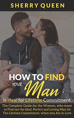 How to Find Your Man Is Ideal for Lifetime Commitment: The Complete ...