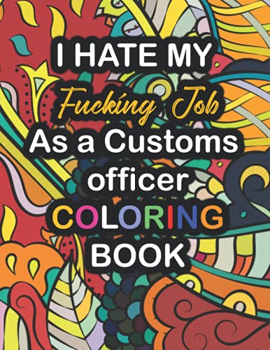 I HATE MY Fucking Job As a Customs officer COLORING BOOK: A Sweary, Irreverent, Swear Word ...