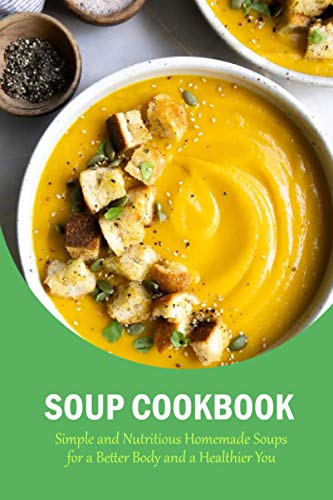 Soup Cookbook: Simple and Nutritious Homemade Soups for a Better Body ...
