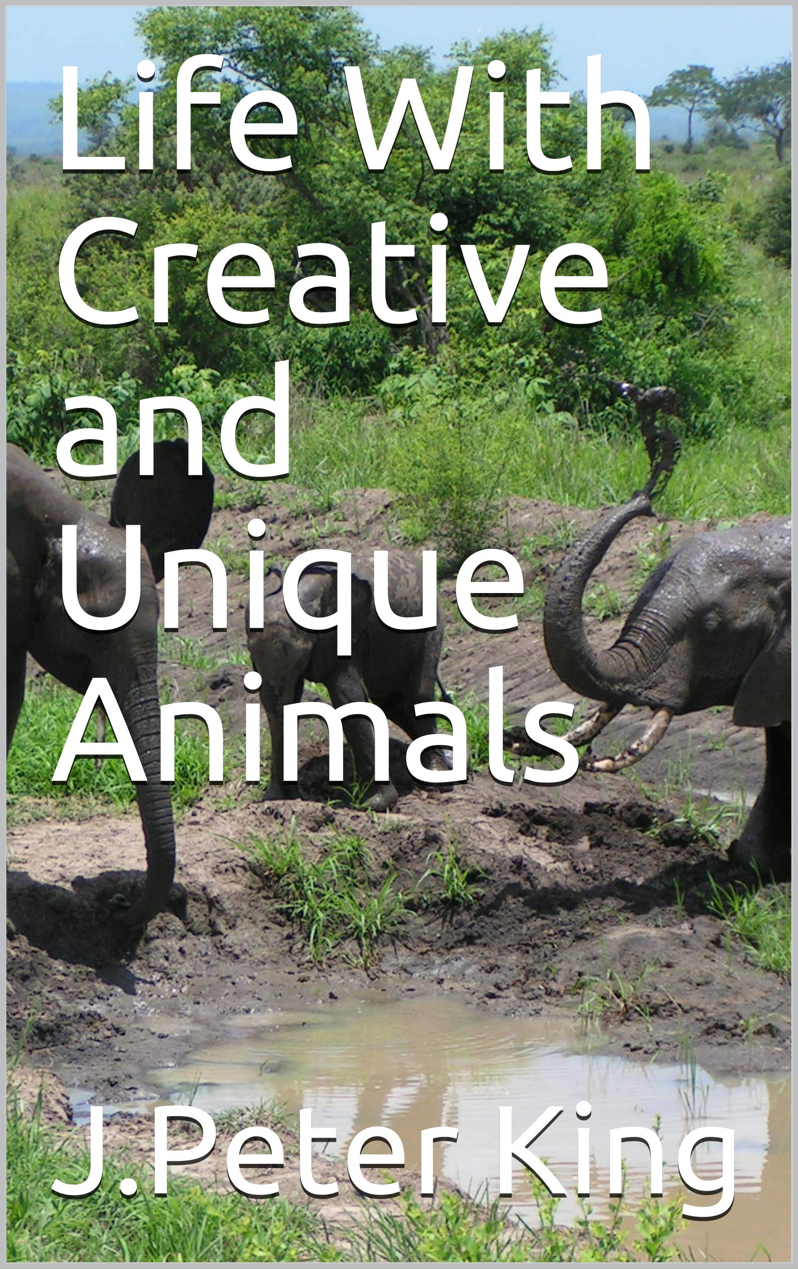Life With Creative and Unique Animals by J.Peter King | Goodreads