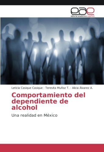Comportamiento del dependiente de alcohol: Una realidad en México by Leticia Casique Casique ...
