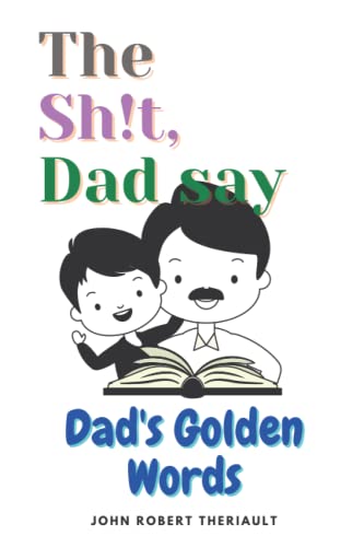 Dad's Golden Words: The Sh!t My Dad Say by John Robert Theriault ...