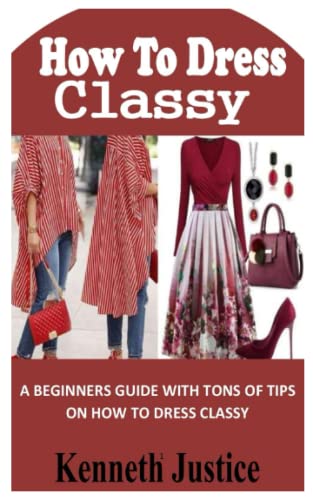 HOW TO DRESS CLASSY: A Beginners Guide With Tons Of Tips On How To ...
