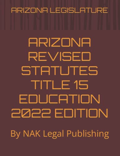 ARIZONA REVISED STATUTES TITLE 15 EDUCATION 2022 EDITION: By NAK Legal ...