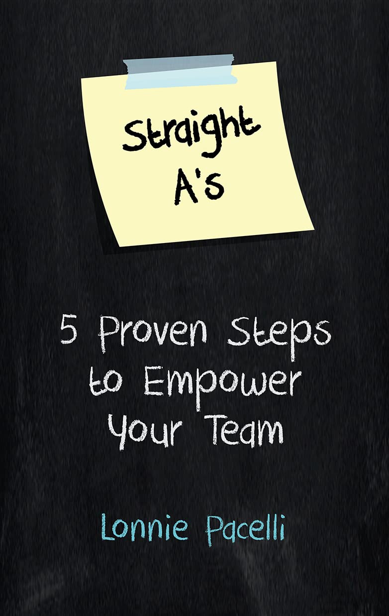Straight A's: Five Proven Steps to Empower Your Team by Lonnie Pacelli ...
