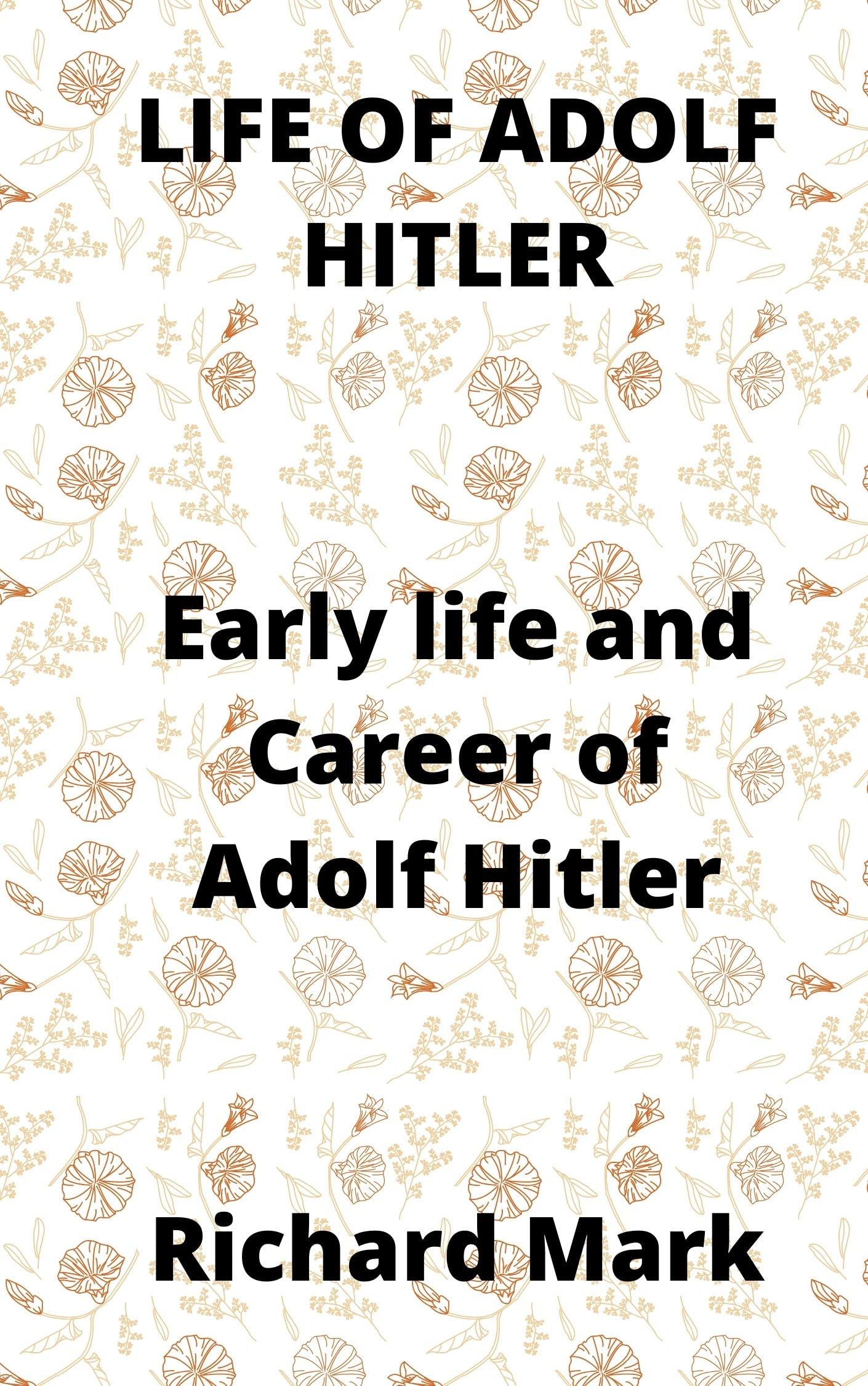 LIFE OF ADOLF HITLER: EARLY LIFE AND CAREER OF ADOLF HITLER by Richard ...
