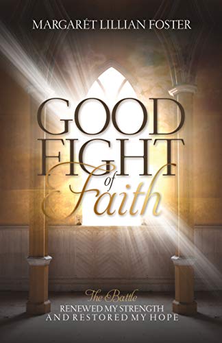 Good Fight of Faith: The Battle Renewed My Strength and Restored My ...