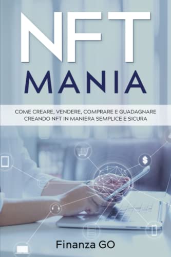NFT Mania: Come creare, vendere, comprare e guadagnare creando NFT in maniera semplice e sicura ...