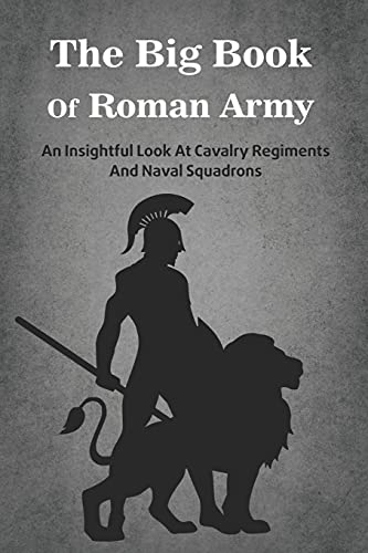 The Big Book Of Roman Army: An Insightful Look At Cavalry Regiments And ...