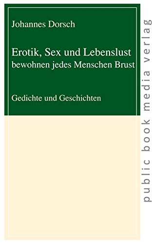 Erotik, Sex und Lebenslust bewohnen jedes Menschen Brust: Gedichte und Geschichten by Johannes ...
