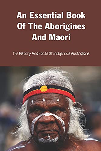 An Essential Book Of The Aborigines And Maori: The History And Facts Of ...