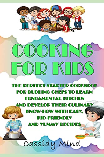 Cooking for Kids: The Perfect Starter Cookbook for Budding Chefs to ...