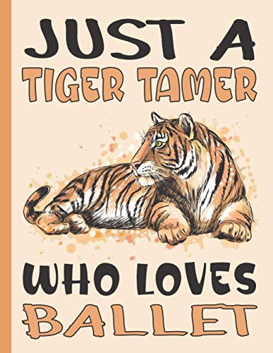 JUST A TIGER TAMER WHO LOVES BALLET NOTEBOOK: Beautiful Ballet Gifts ...