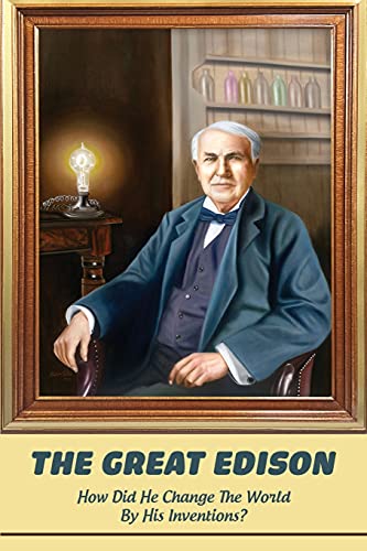 The Great Edison: How Did He Change The World By His Inventions ...