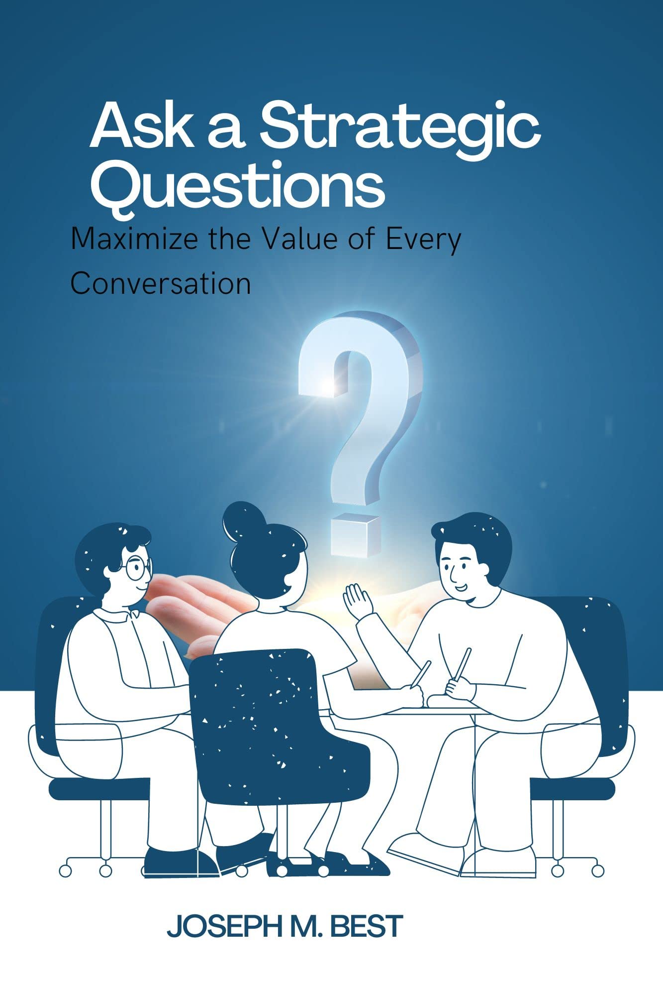 Ask a Strategic Question: Maximize the Value of Every Conversation by ...