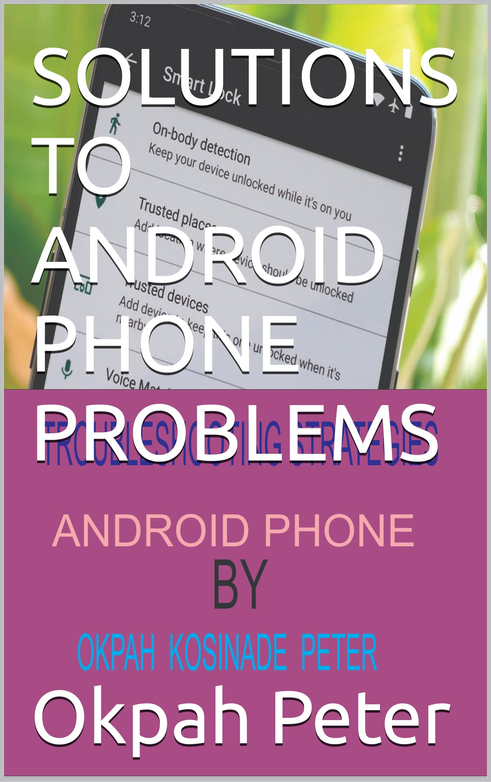 SOLUTIONS TO ANDROID PHONE PROBLEMS by Okpah Peter | Goodreads