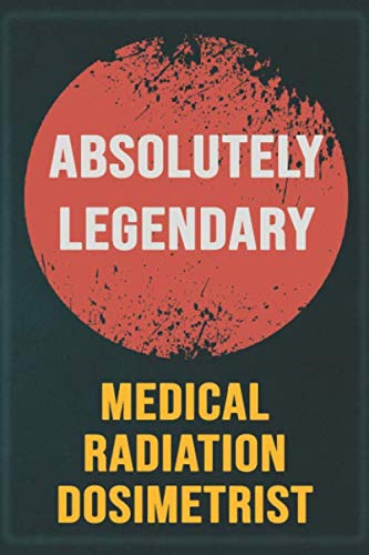 Absolutely Legendary Medical Radiation Dosimetrist: Cool Gift Notebook ...