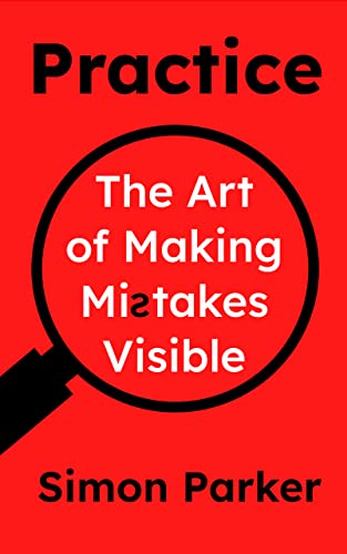 Practice!: The Art of Making Mistakes Visible by Simon Parker | Goodreads