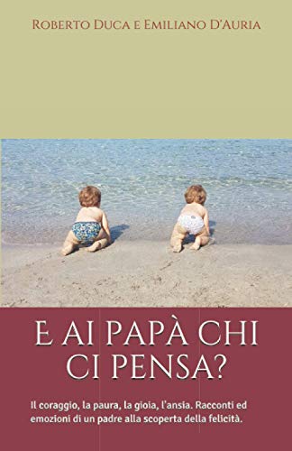 E ai papà chi ci pensa?: Il coraggio, la paura, la gioia, l'ansia ...