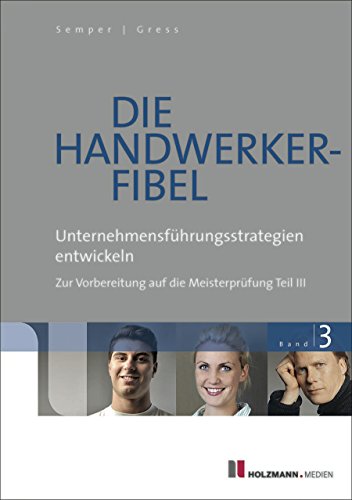 Die Handwerker-Fibel Band 3: Unternehmensführungsstrategien entwickeln ...