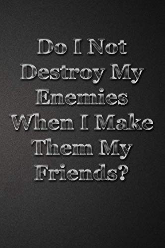 Do I Not Destroy My Enemies When I Make Them My Friends: Wise Quotes To ...