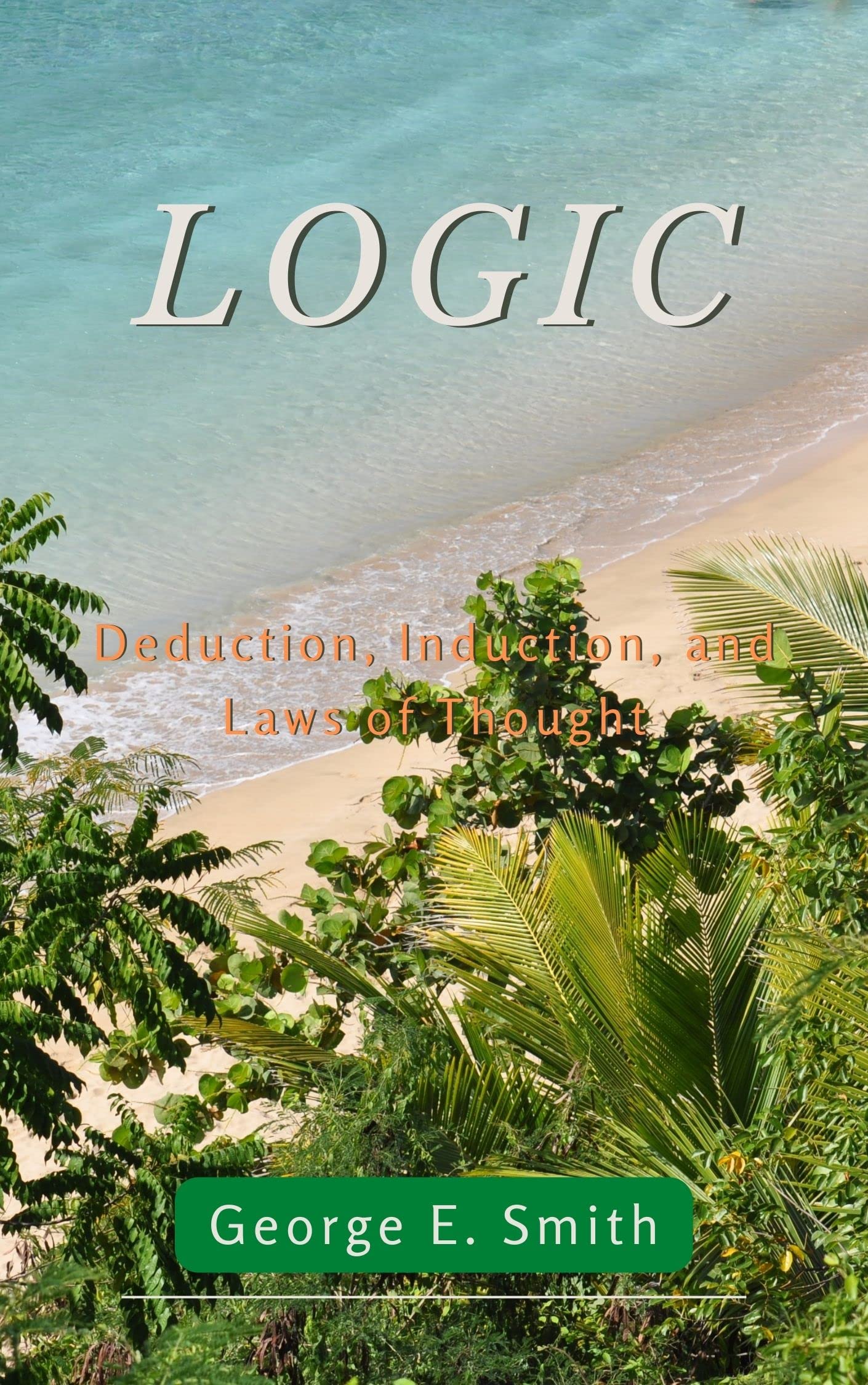 Logic: Deduction, Induction, and Laws of Thought by George E. Smith ...