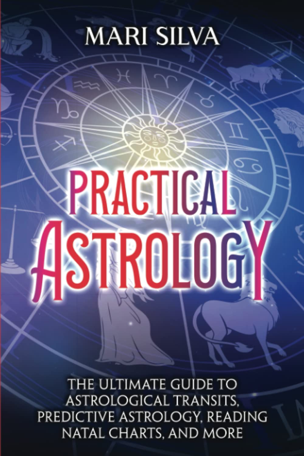 Practical Astrology: The Ultimate Guide to Astrological Transits, Predictive Astrology, Reading ...