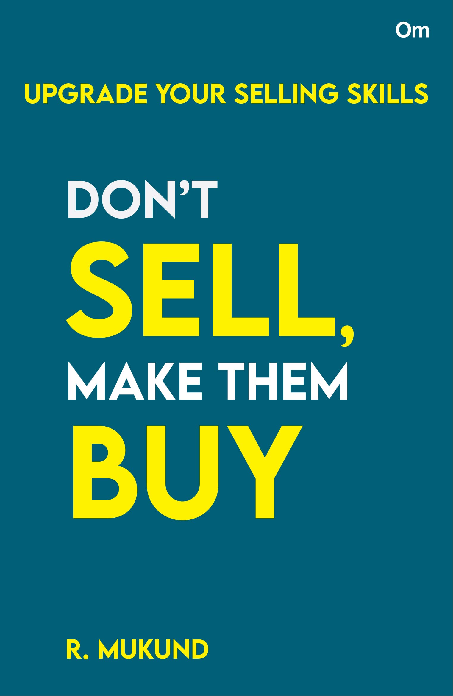 Don't Sell Make them Buy : Upgrade Your Selling Skills by R. Mukund ...