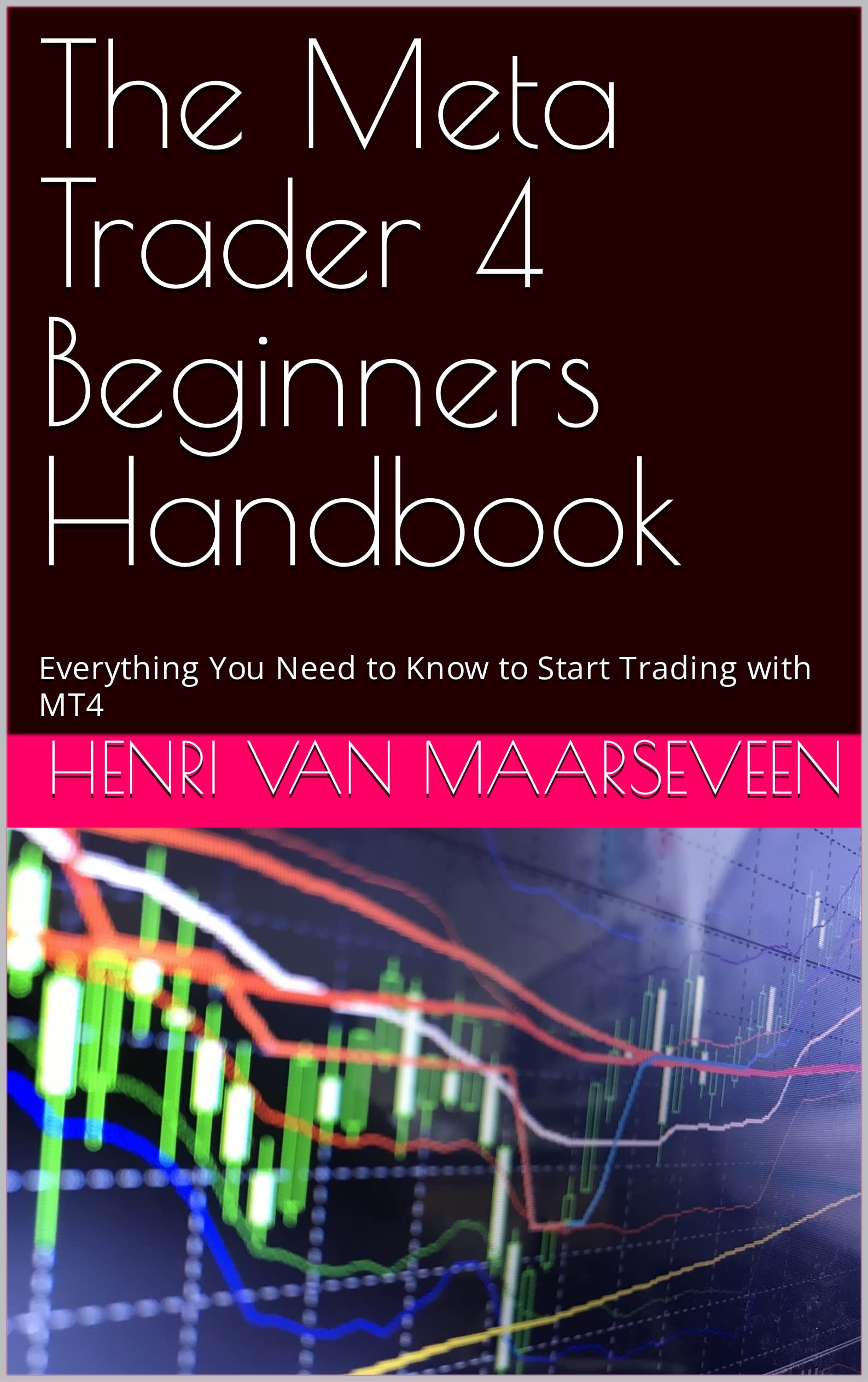 The Meta Trader 4 Beginners Handbook: Everything You Need to Know to ...