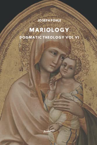 Mariology: DOGMATIC THEOLOGY VOL VI by Joseph Pohle | Goodreads