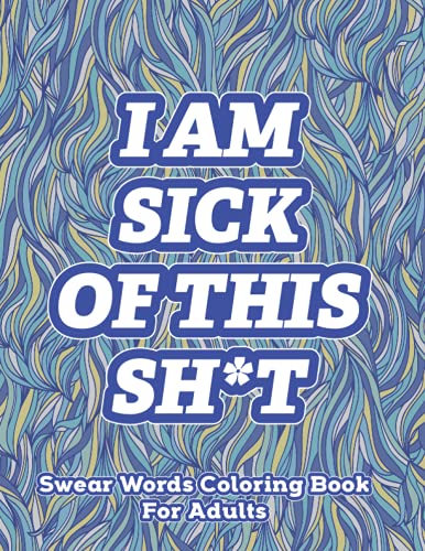 I Am Sick of This Shit: Funny Swear Word Coloring Books for ... for ...