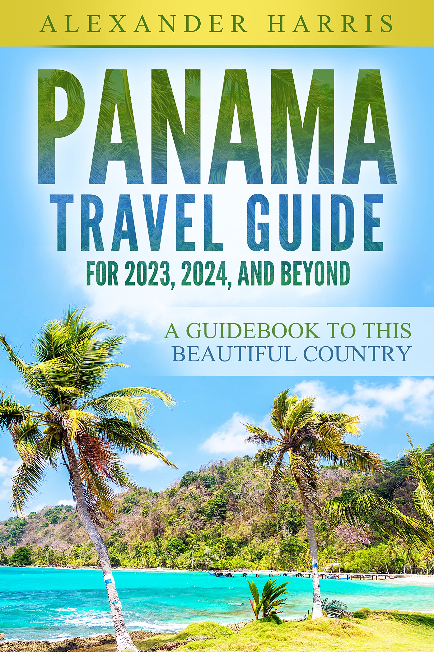 Panama Travel Guide for 2023, 2024, and Beyond: A Guidebook to this ...