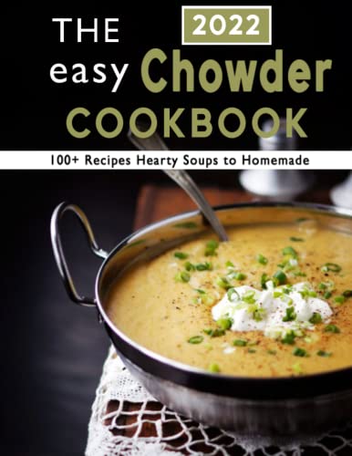 The Easy Chowder Cookbook 2022: 100+ Recipes Hearty Soups to Homemade ...