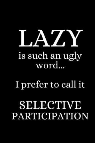 LAZY is such an ugly word I prefer to call it SELECTIVE PARTICIPATION ...