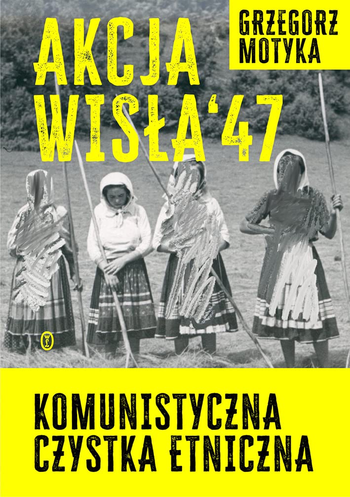 Akcja Wisla '47. Komunistyczna czystka etniczna by Grzegorz Motyka ...