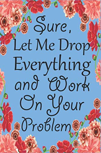 Sure, Let Me Drop Everything and Work On Your Problem Notebook: Best ...