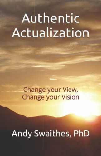Authentic Actualization: Change your View, then Change your Vision by Dr. Andy Swaithes | Goodreads