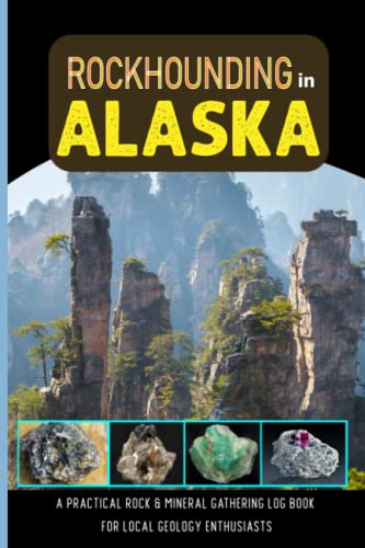 Rockhounding in Alaska: A Practical Rock & Mineral Gathering Log Book ...