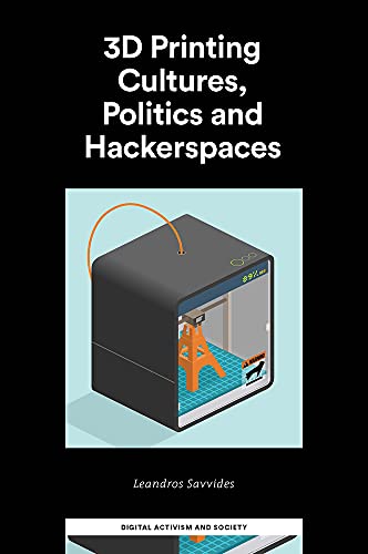 3D Printing Cultures, Politics and Hackerspaces by Leandros Savvides | Goodreads