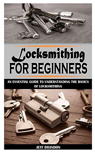 LOCKSMITHING FOR BEGINNERS: An Essential Guide to Understanding the Basics of Locksmithing by ...