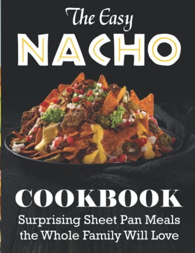 The Easy Nacho Cookbook: Surprising Sheet Pan Meals The Whole Family ...