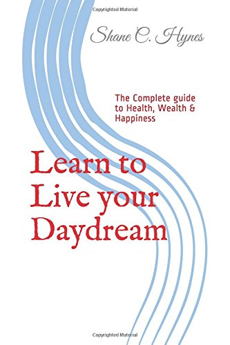 Learn To Live Your Daydream: The Complete guide to Health, Wealth ...