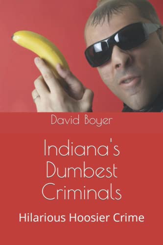 Indiana's Dumbest Criminals: Hilarious Hoosier Crime by David Boyer ...