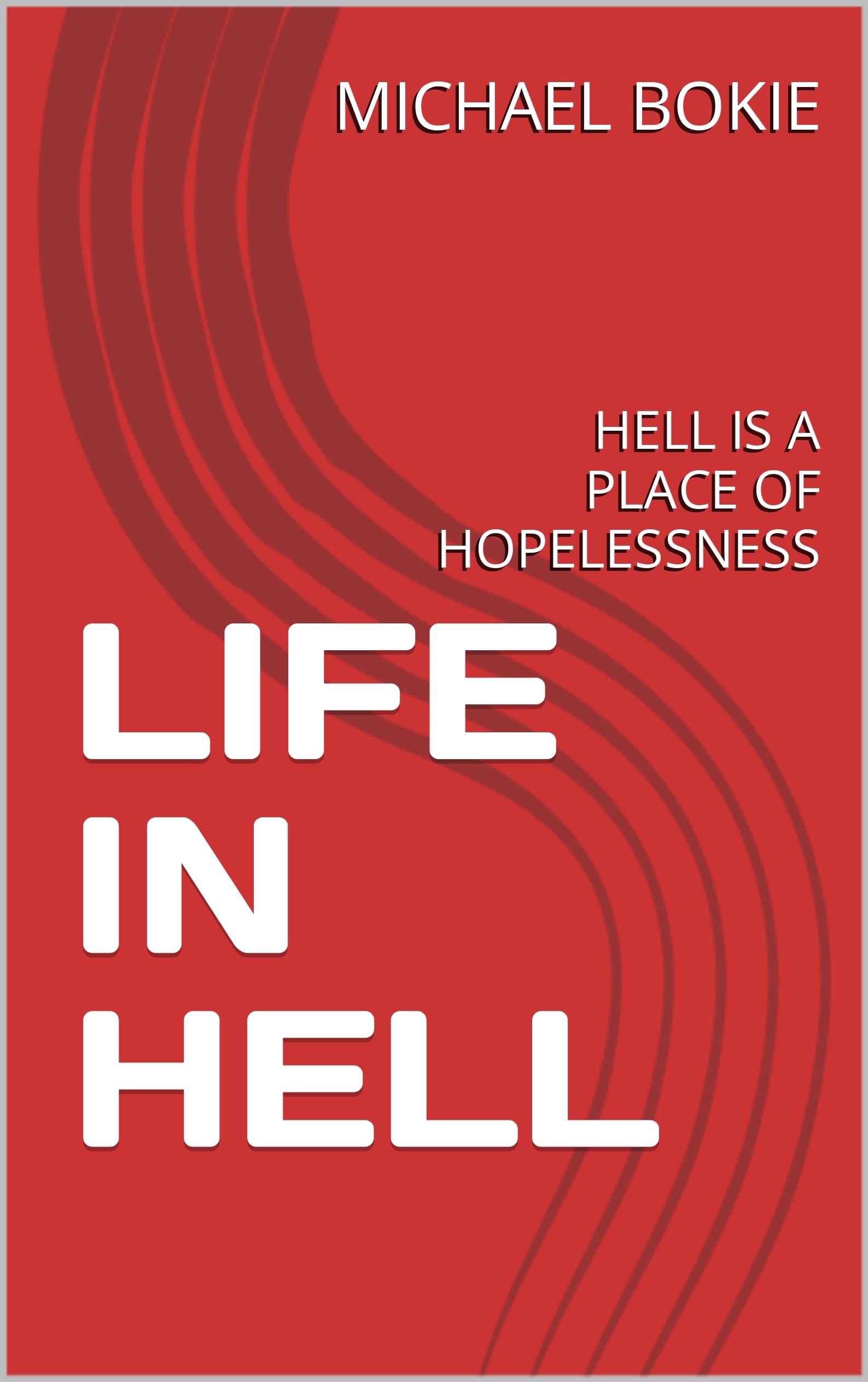 LIFE IN HELL: HELL IS A PLACE OF HOPELESSNESS by MICHAEL BOKIE | Goodreads