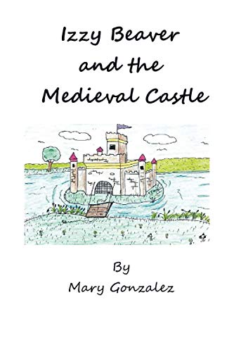 Izzy Beaver and the Medieval Castle by Mary Gonzalez | Goodreads