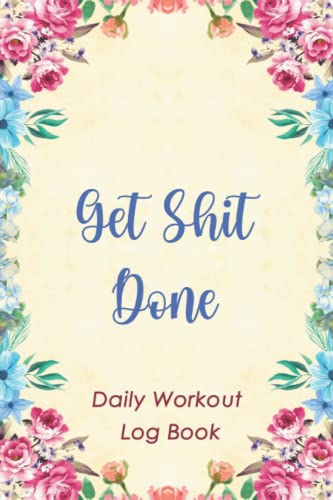 Get Shit Done: Daily Workout Logbook Journal,Fitness Planner, Weight ...