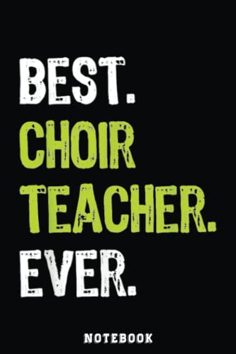 Best CHOIR TEACHER Ever Notebook: Inspirational Journal or Notebook for ...