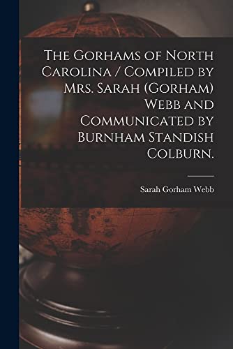 The Gorhams of North Carolina / Compiled by Mrs. Sarah (Gorham) Webb ...