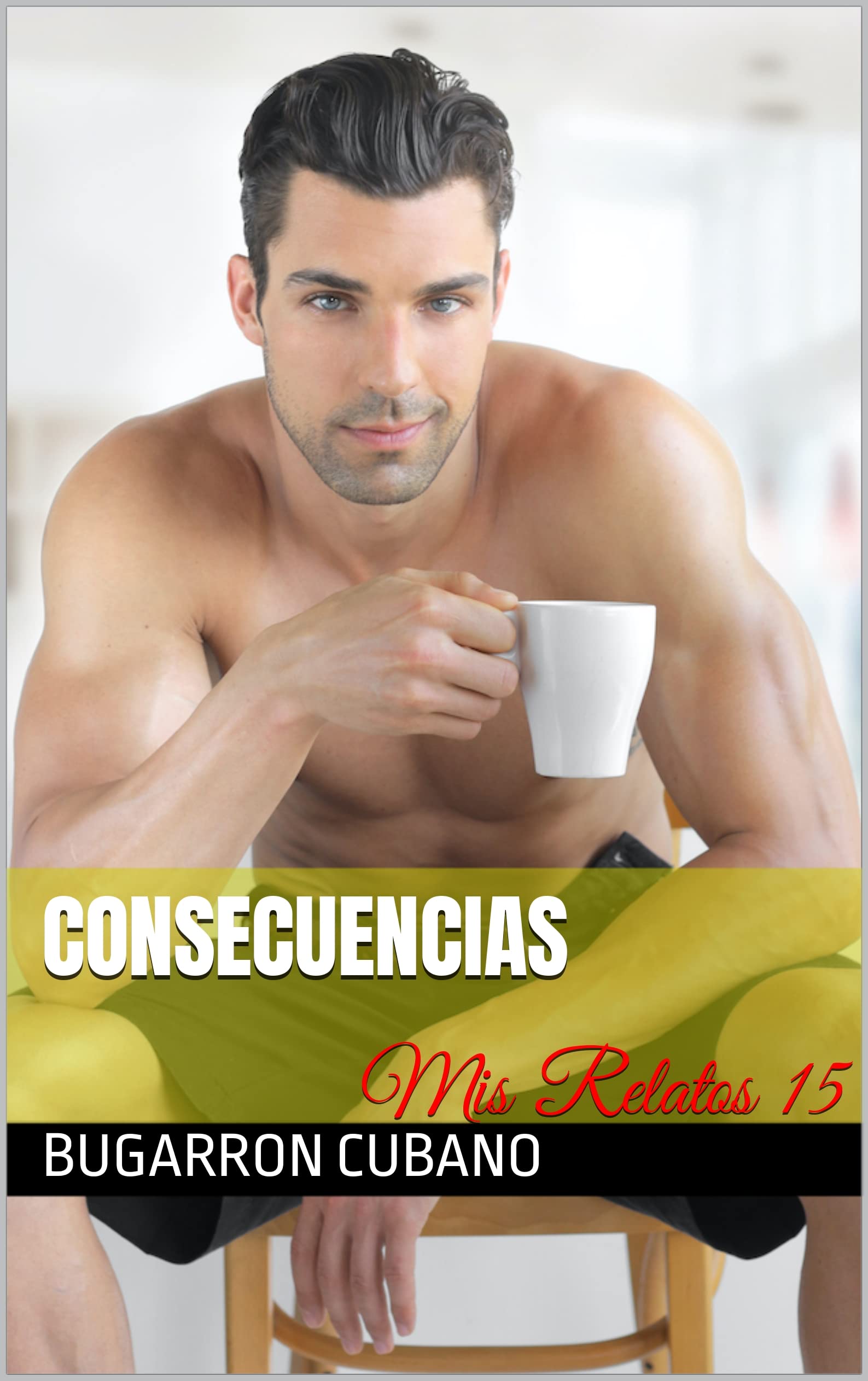 Consecuencias: Mis Relatos 15 (MIS CONFESIONES SEXUALES) by Bugarron Cubano | Goodreads